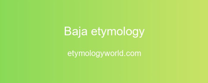 Baja Etymology: The Origin and History of 'Baja'