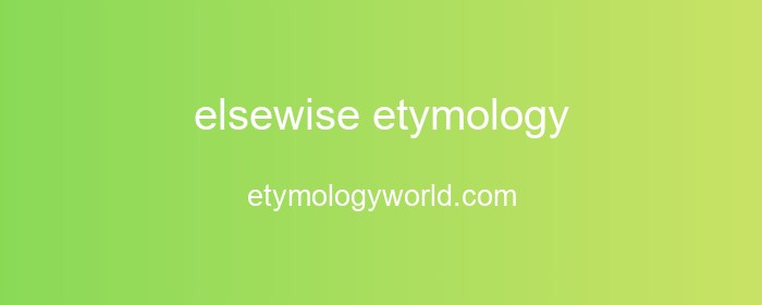 elsewise Etymology: The Origin and History of 'elsewise'