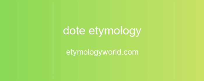 dote Etymology: The Origin and History of 'dote'