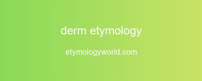derm Etymology: The Origin and History of 'derm'
