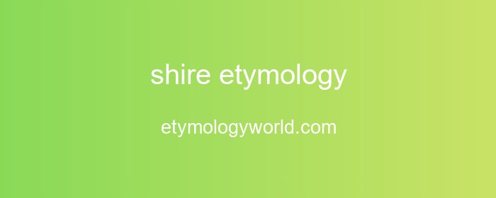 shire Etymology: The Origin and History of 'shire'